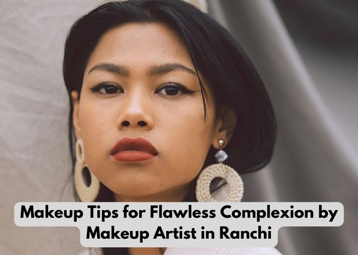 Makeup Tips for Flawless Complexion by Makeup Artist in Ranchi